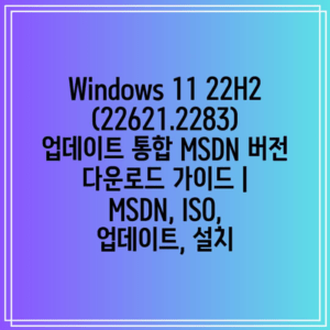 Windows 11 22H2(22621.2283) 업데이트 통합 MSDN 버전 다운로드 가이드 | MSDN, ISO, 업데이트, 설치 - 테크개몽